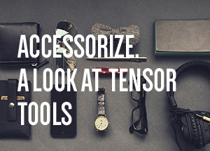 Accessorize. A Look At Tensor Tools